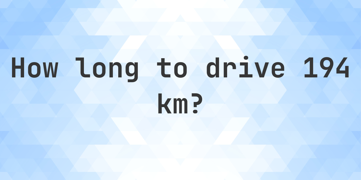 How long does it take to drive 194 km? - Calculatio