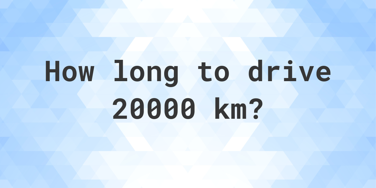 How long does it take to drive 20000 km? - Calculatio