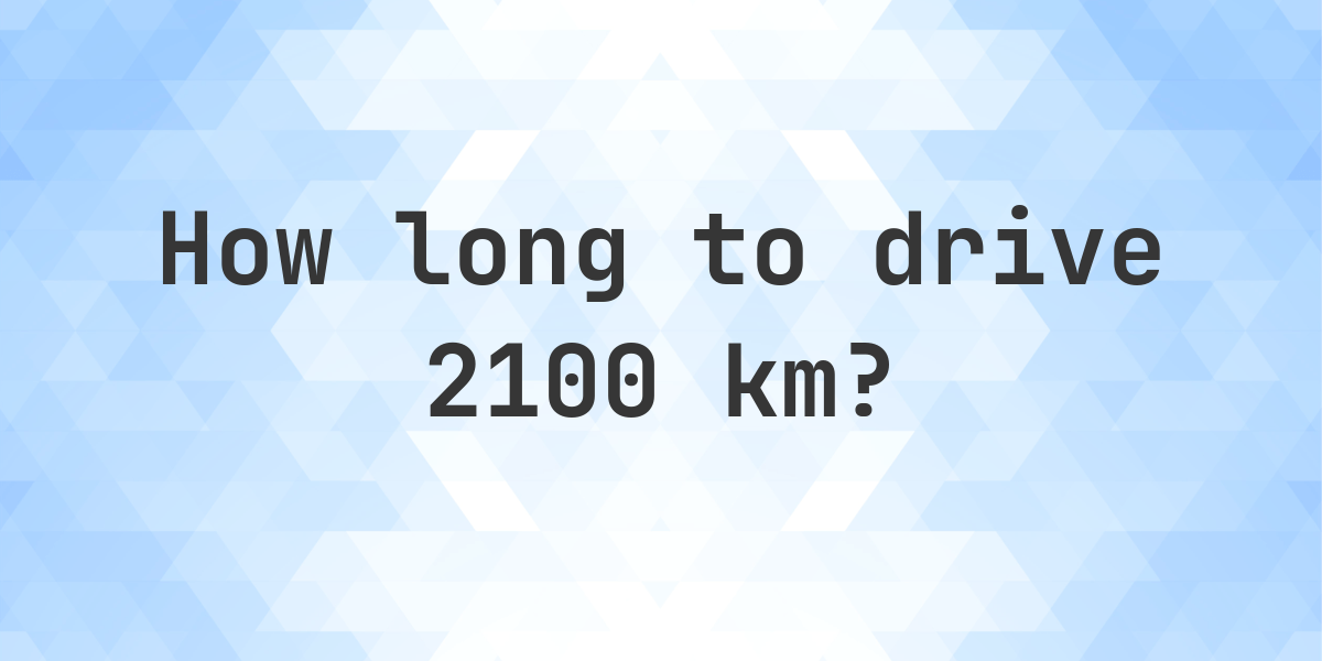 How long does it take to drive 2100 km? - Calculatio