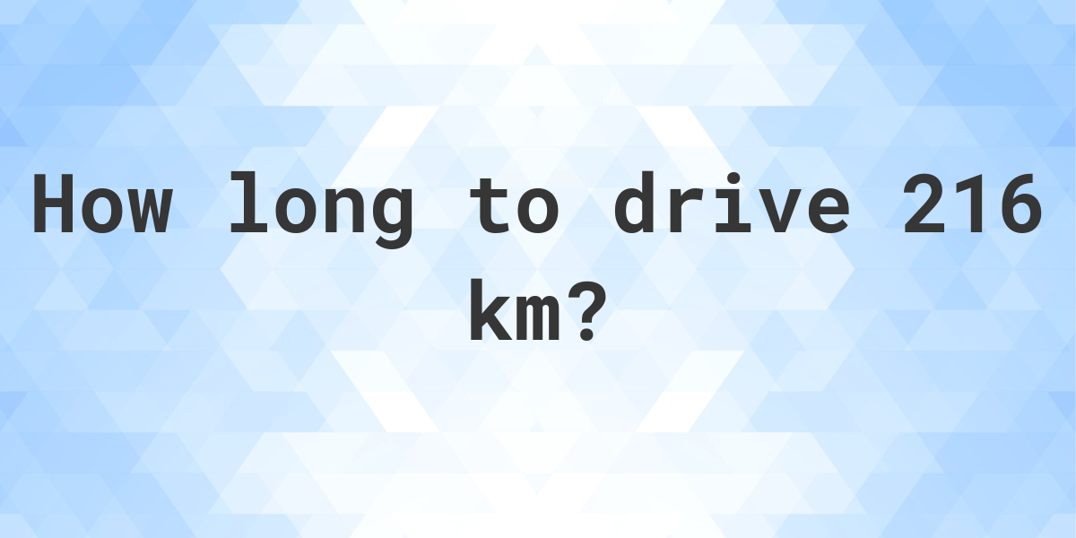 How long does it take to drive 216 km? - Calculatio