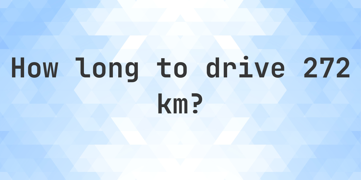 How long does it take to drive 272 km? - Calculatio