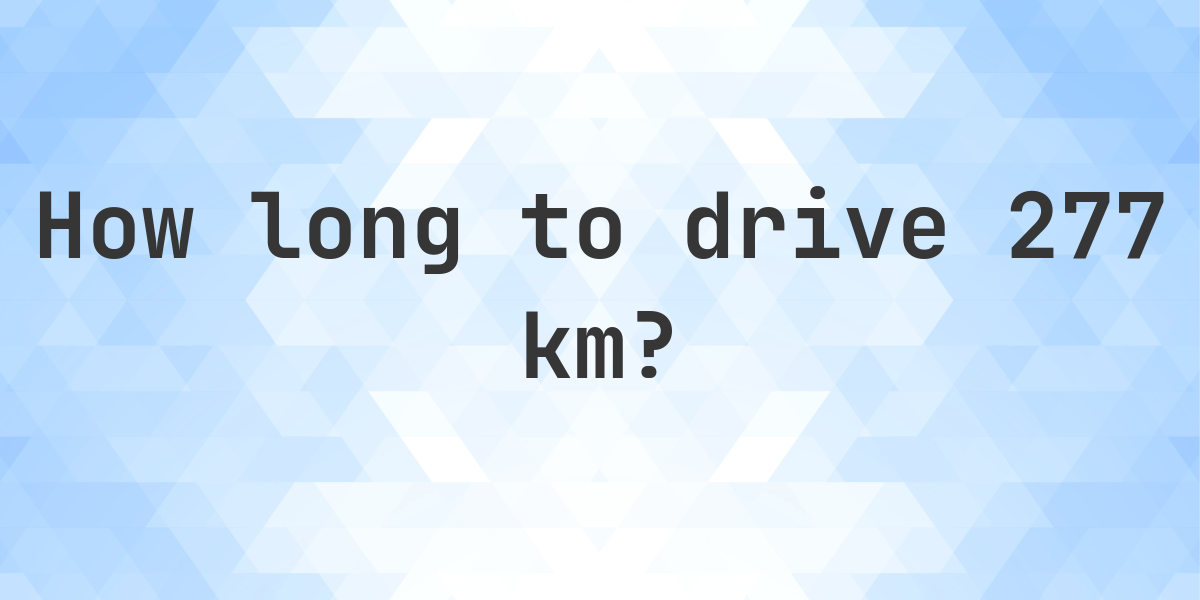 How long does it take to drive 277 km? - Calculatio