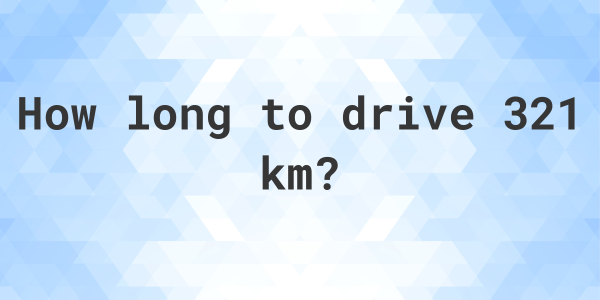 How long does it take to drive 321 km? - Calculatio