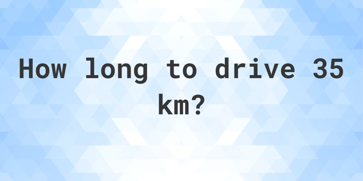 How long does it take to drive 35 km? - Calculatio