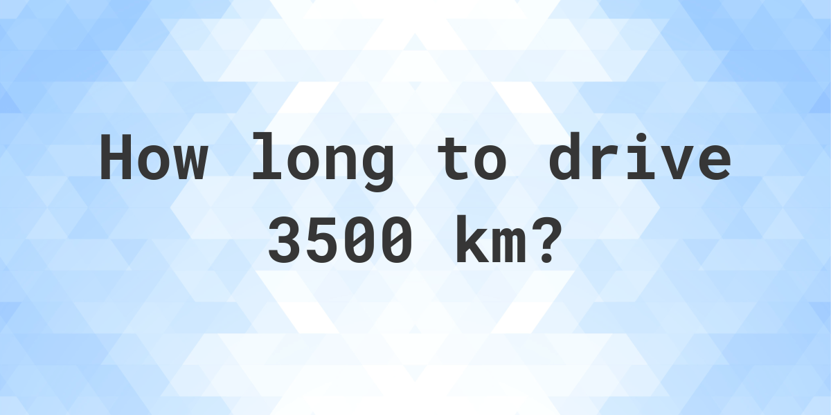 How long does it take to drive 3500 km? - Calculatio