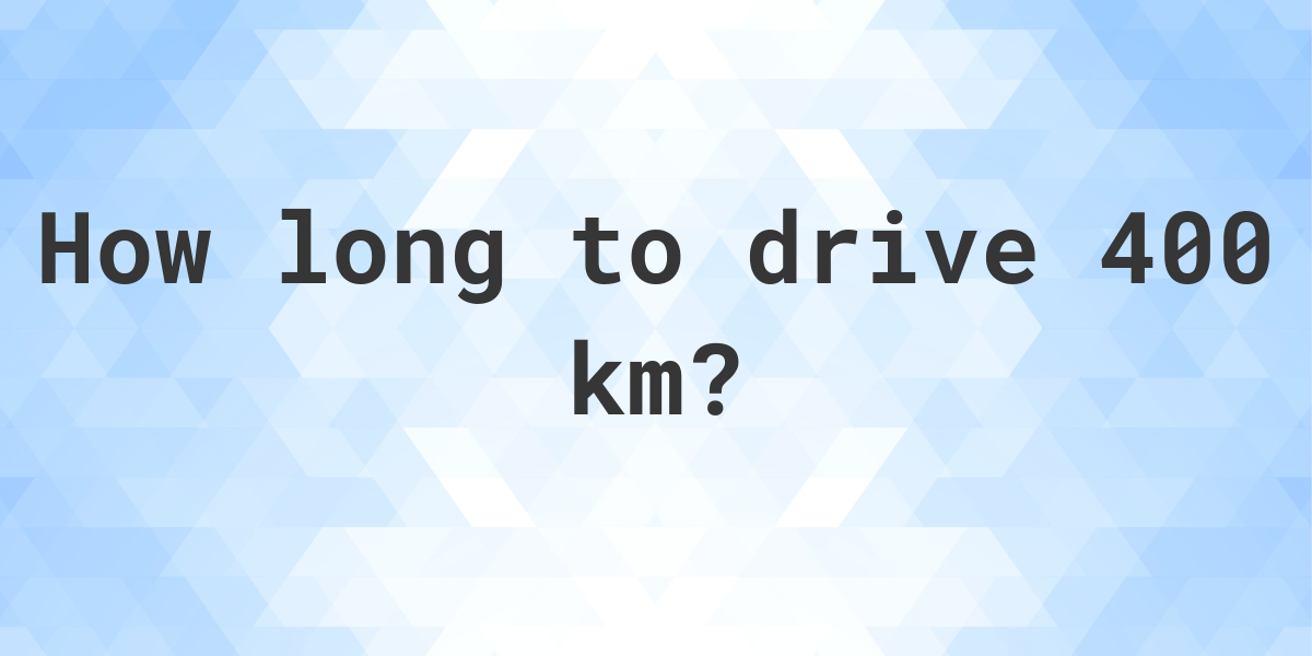 How long does it take to drive 400 km? - Calculatio