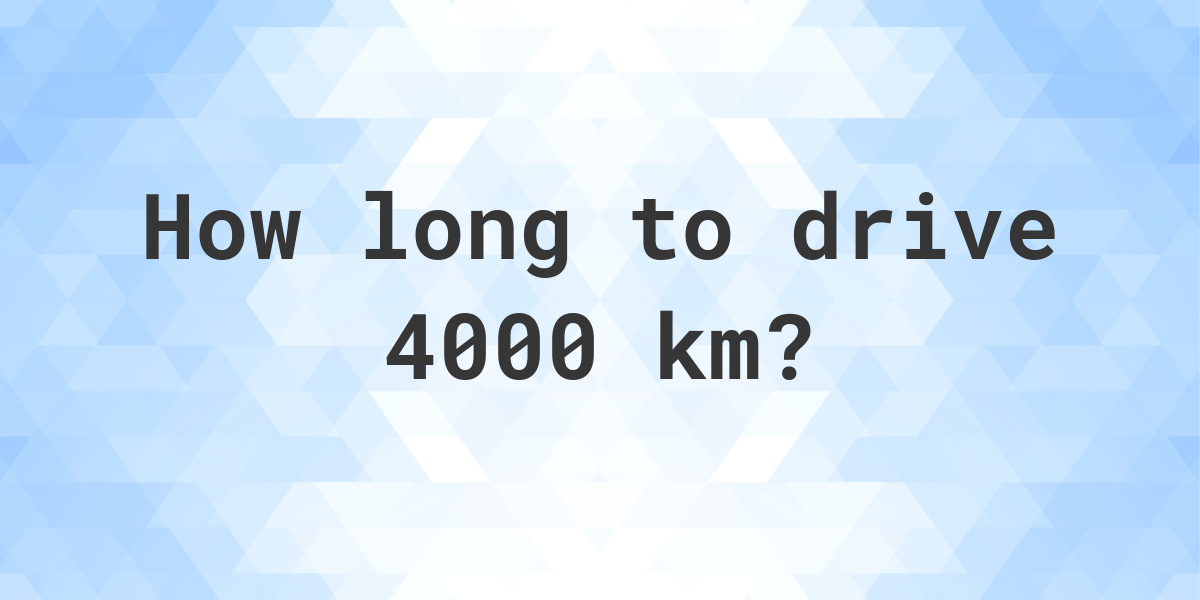 How long does it take to drive 4000 km? - Calculatio