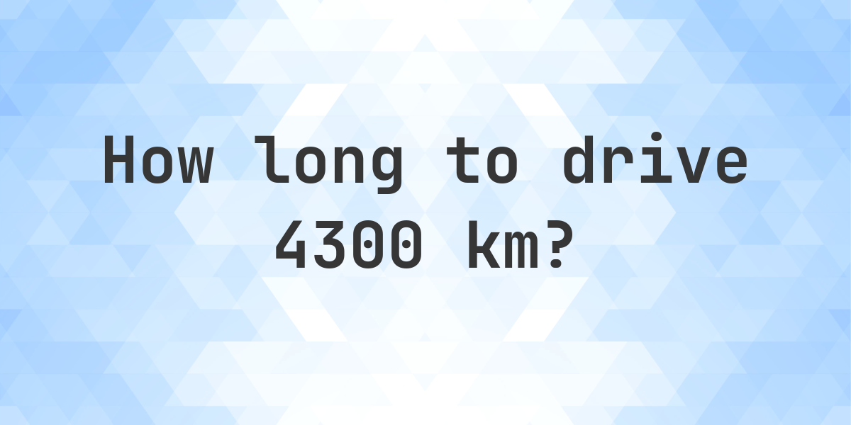 How long does it take to drive 4300 km? - Calculatio