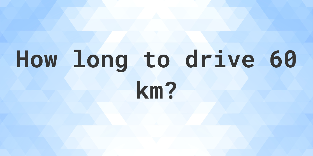 How long does it take to drive 60 km? - Calculatio