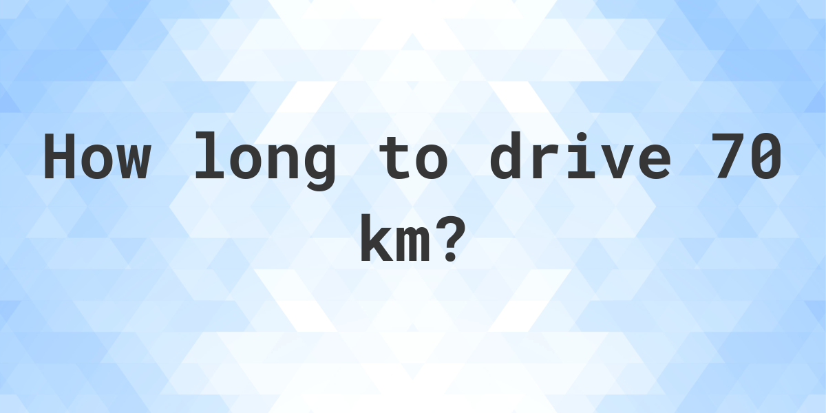 How long does it take to drive 70 km? - Calculatio