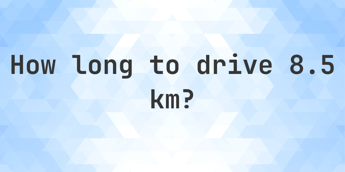 How long does it take to drive 8.5 km? - Calculatio