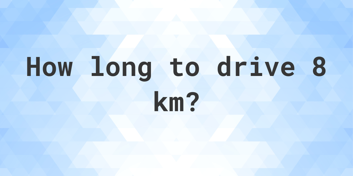 How long does it take to drive 8 km? - Calculatio