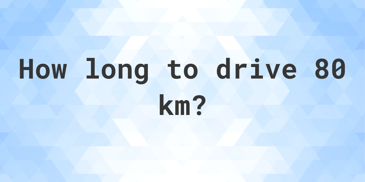 How long does it take to drive 80 km? - Calculatio