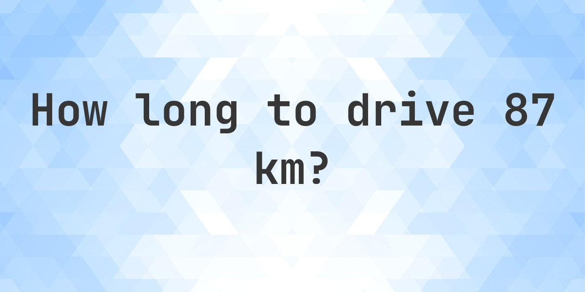How long does it take to drive 87 km? - Calculatio