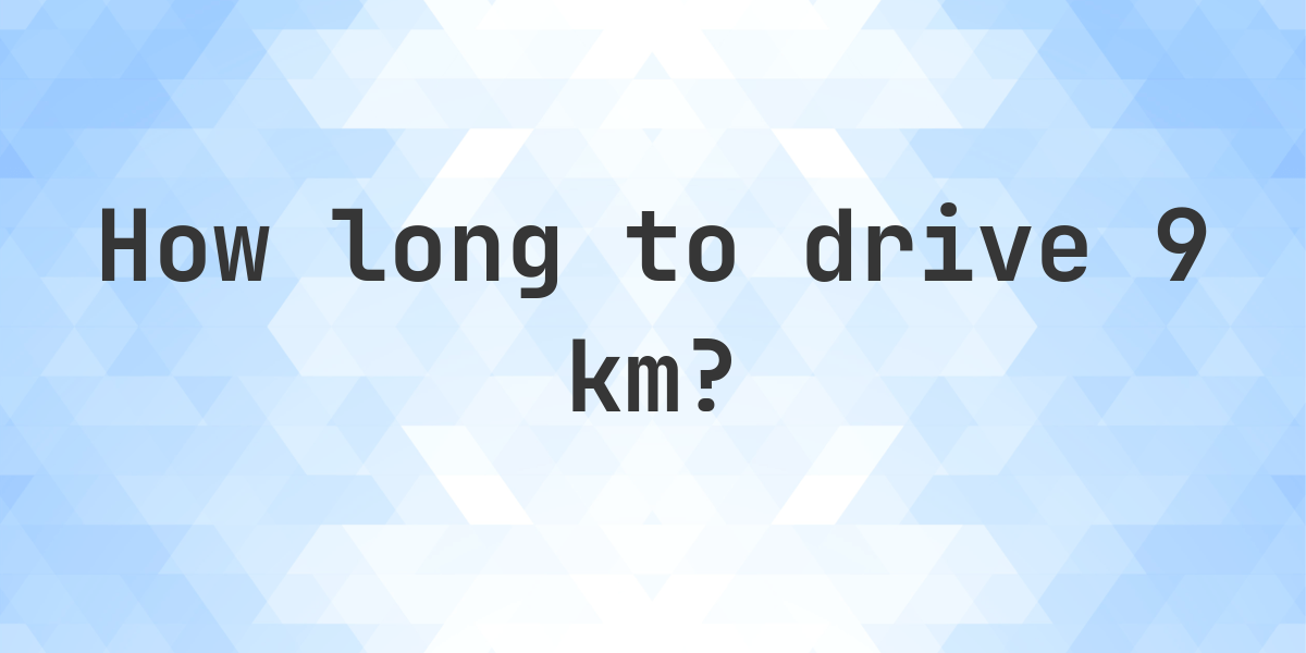 How long does it take to drive 9 km? - Calculatio