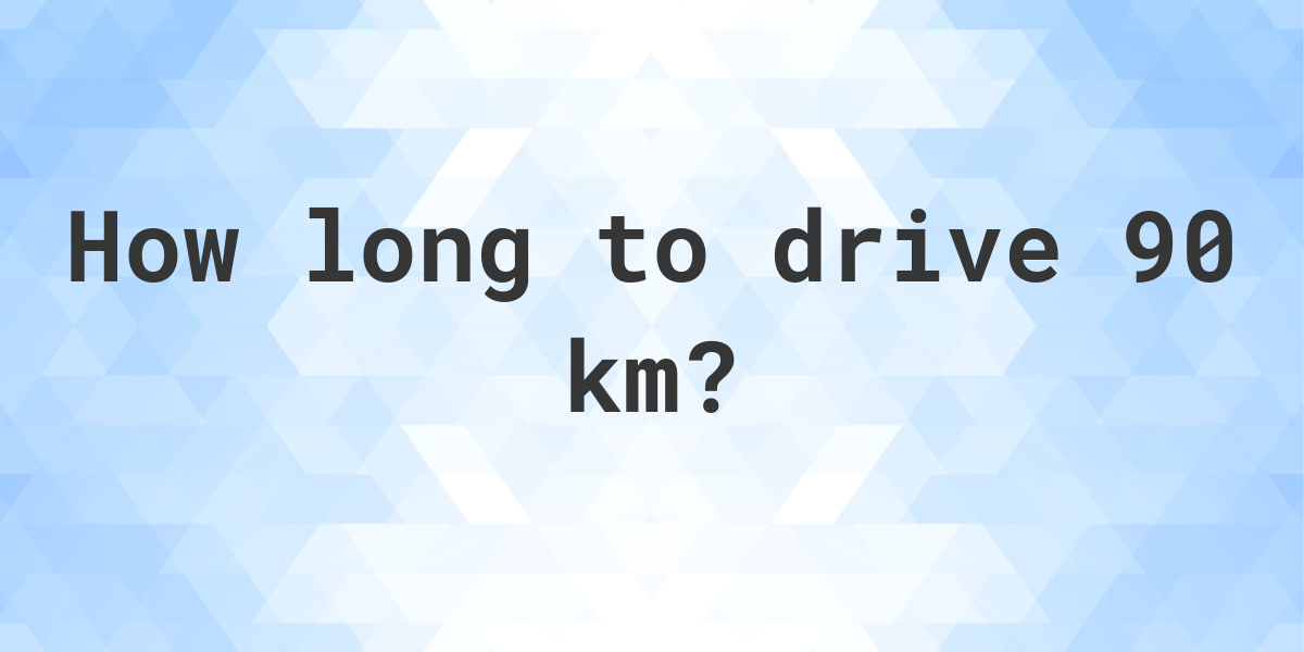 How long does it take to drive 90 km? - Calculatio