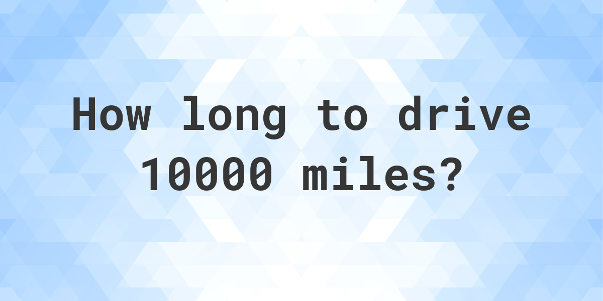 How long does it take to drive 10000 miles? - Calculatio