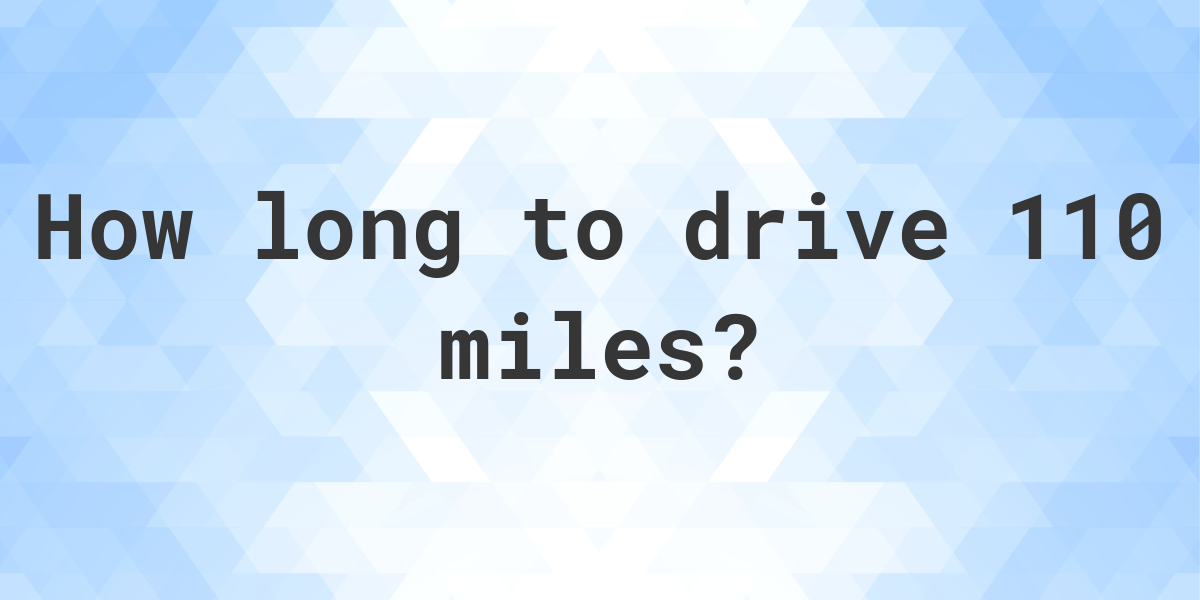 How long does it take to drive 110 miles? - Calculatio