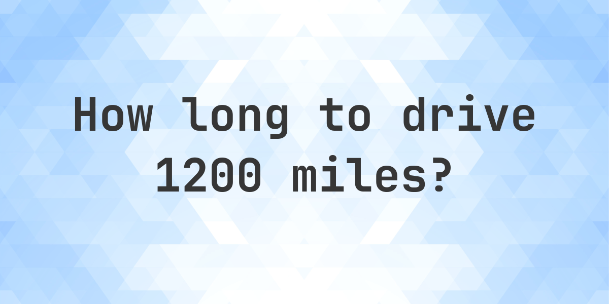How long does it take to drive 1200 miles? - Calculatio