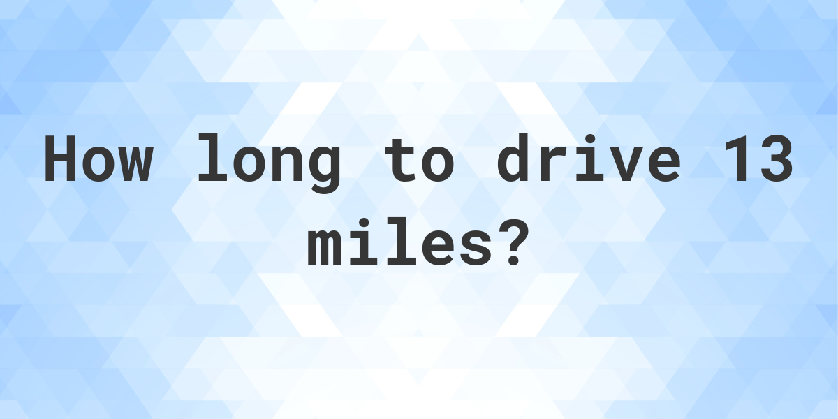 How long does it take to drive 13 miles? - Calculatio