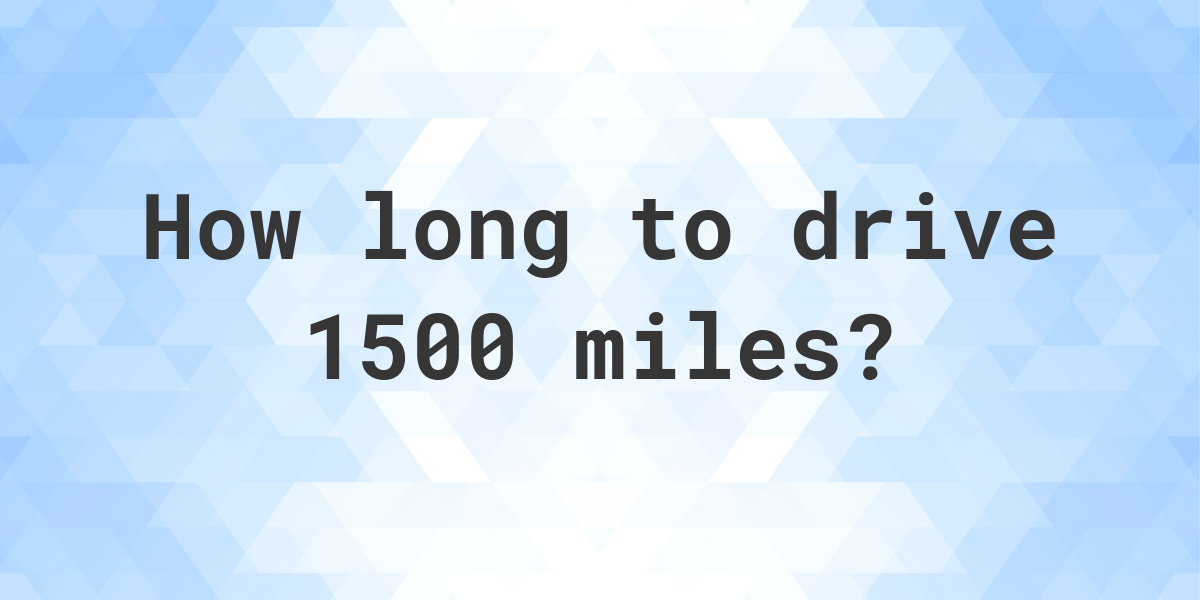 How long does it take to drive 1500 miles? - Calculatio