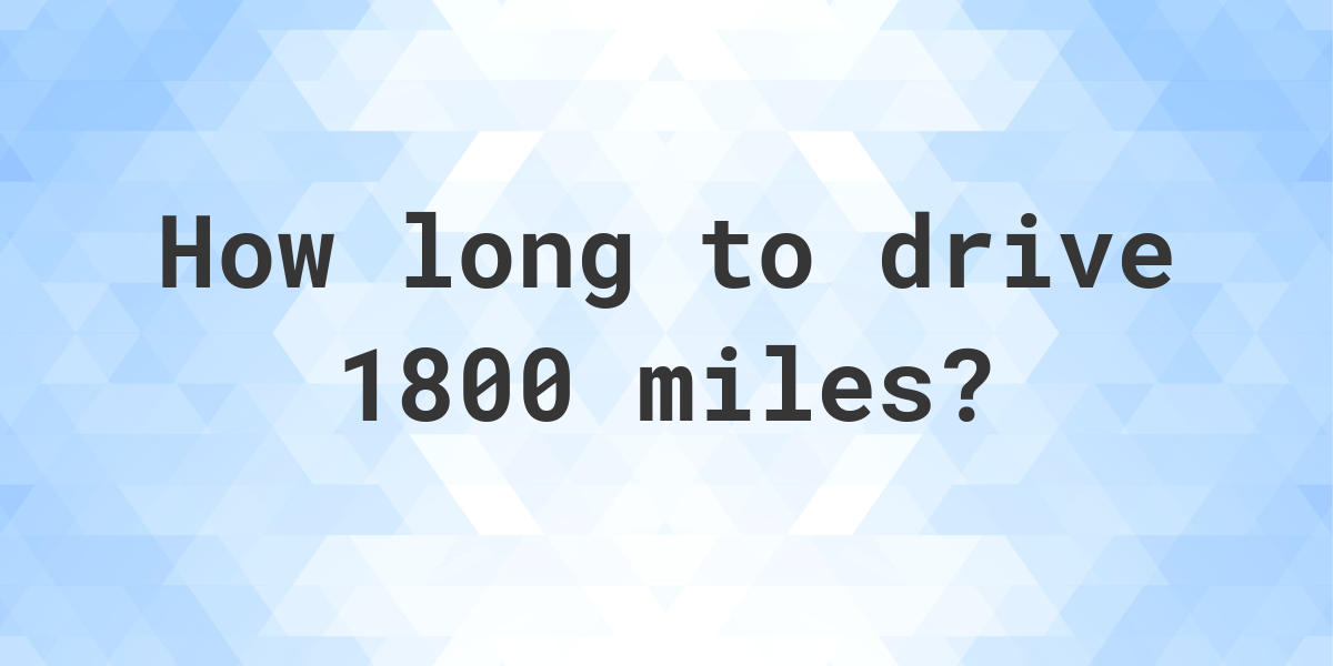 How long does it take to drive 1800 miles? - Calculatio