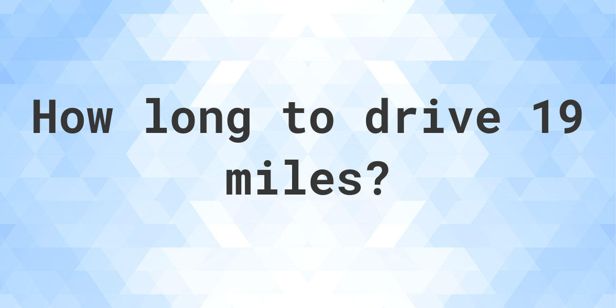 How long does it take to drive 19 miles? - Calculatio