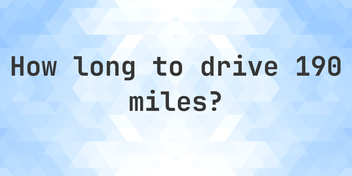 How long does it take to drive 190 miles? - Calculatio
