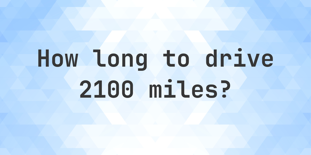 How long does it take to drive 2100 miles? - Calculatio