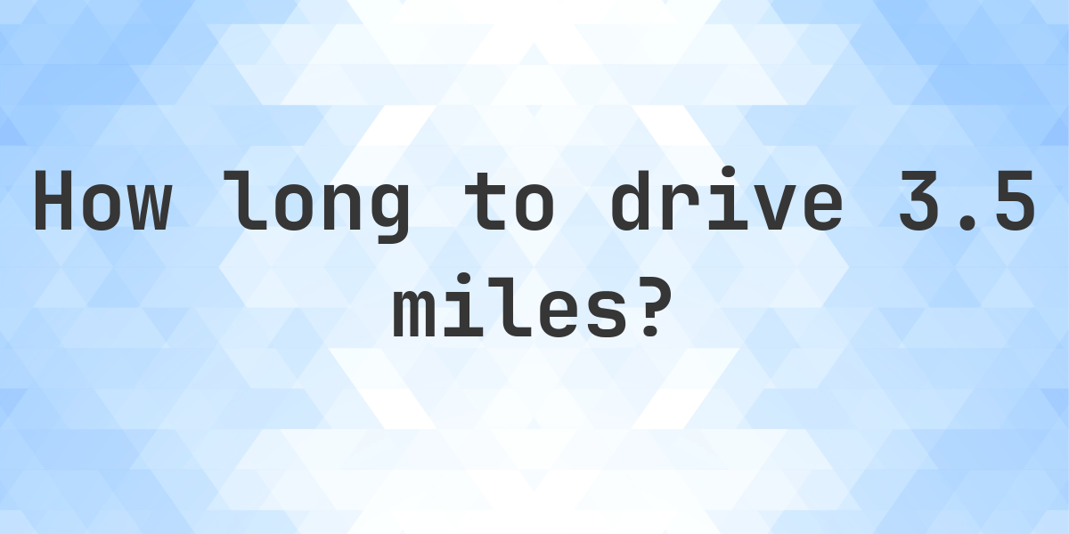 How long does it take to drive 3.5 miles? - Calculatio