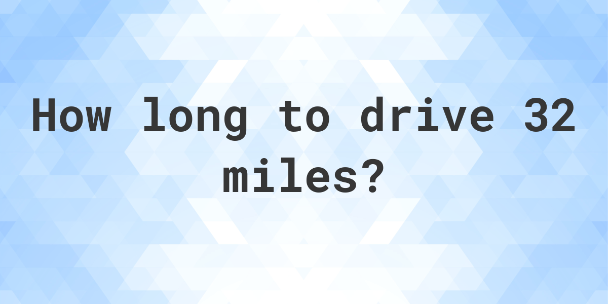 How long does it take to drive 32 miles? - Calculatio