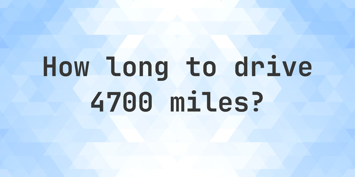 How long does it take to drive 4700 miles? - Calculatio