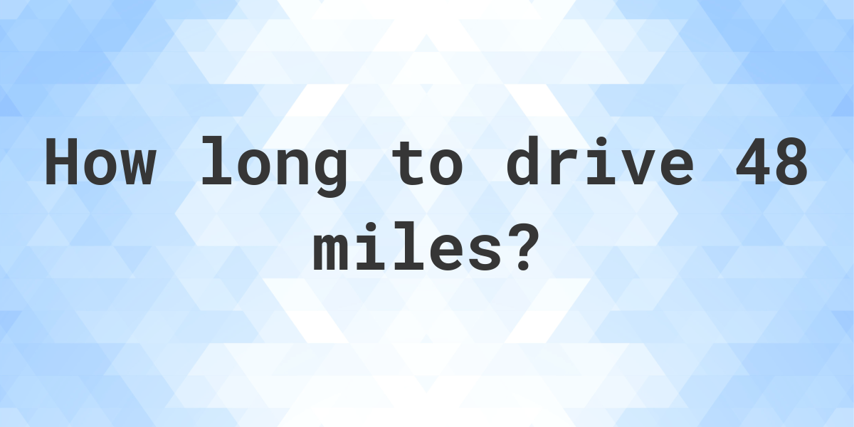 How long does it take to drive 48 miles? - Calculatio