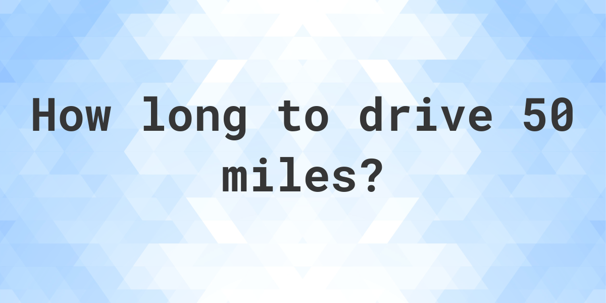 How long does it take to drive 50 miles? - Calculatio