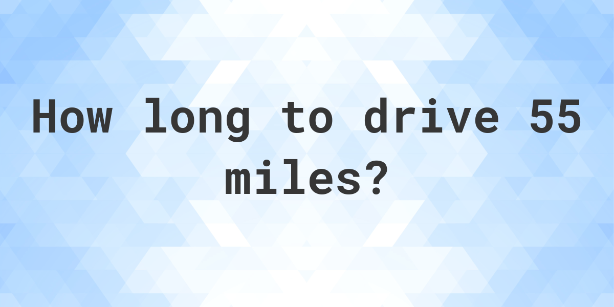 How long does it take to drive 55 miles? - Calculatio