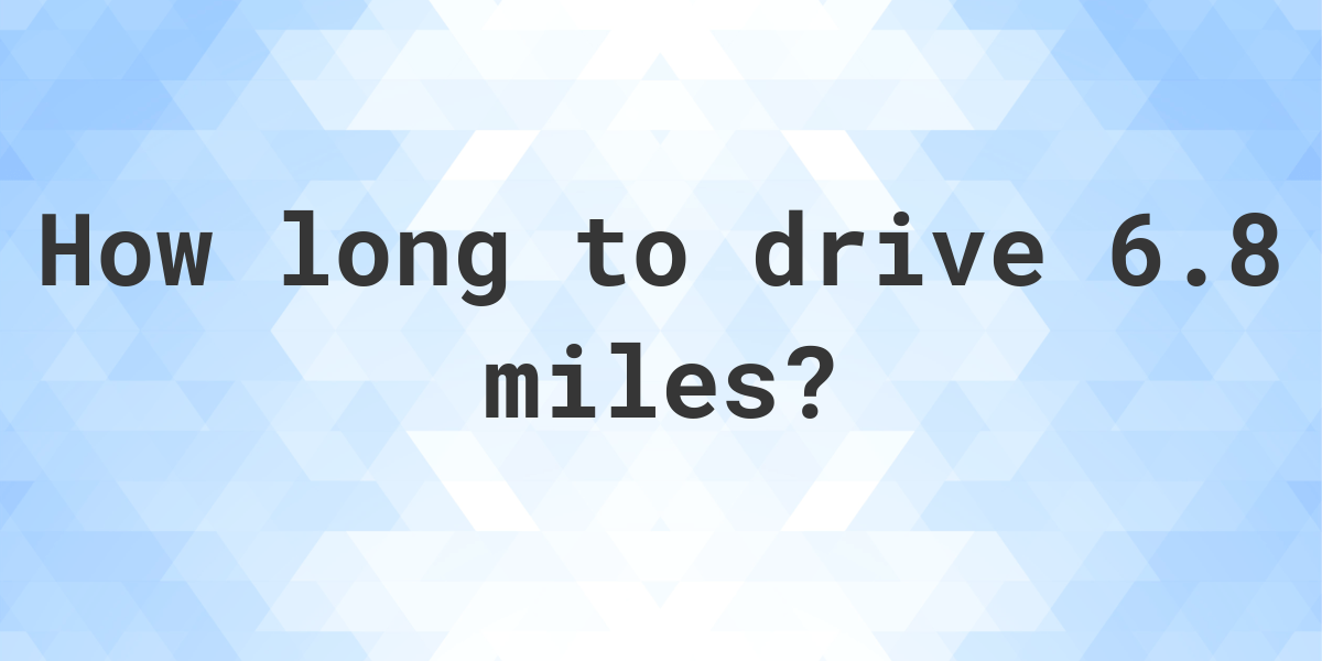 How long does it take to drive 6.8 miles? - Calculatio