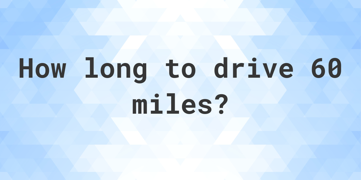 How long does it take to drive 60 miles? - Calculatio