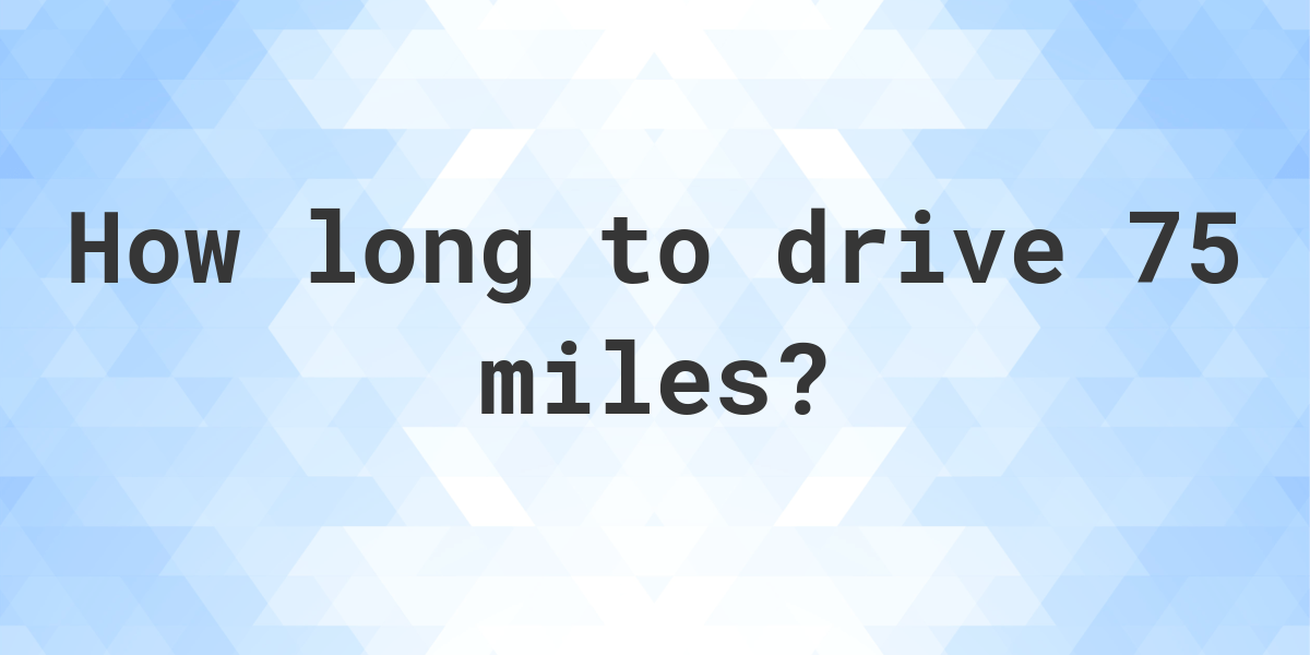 How long does it take to drive 75 miles? - Calculatio