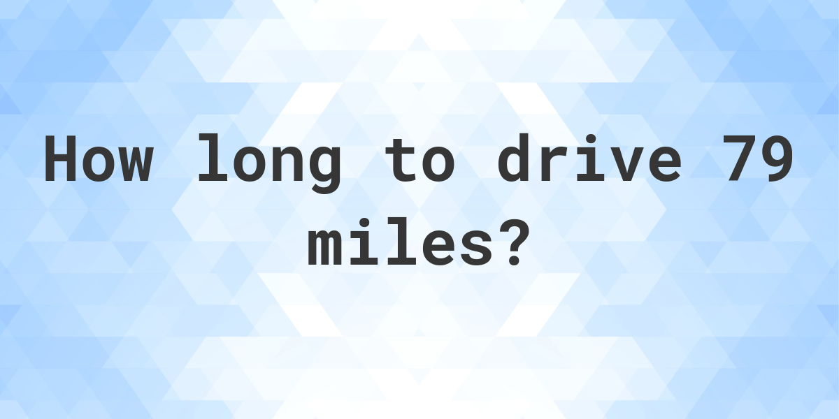 How long does it take to drive 79 miles? - Calculatio