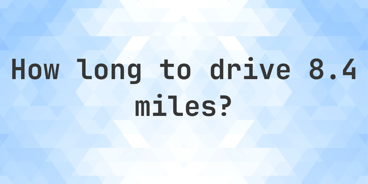 How long does it take to drive 8.4 miles? - Calculatio