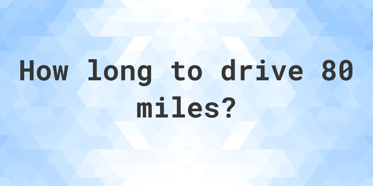 How long does it take to drive 80 miles? - Calculatio