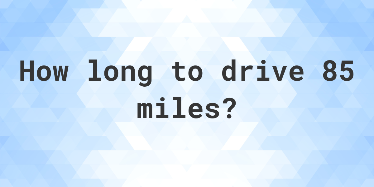 How long does it take to drive 85 miles? - Calculatio