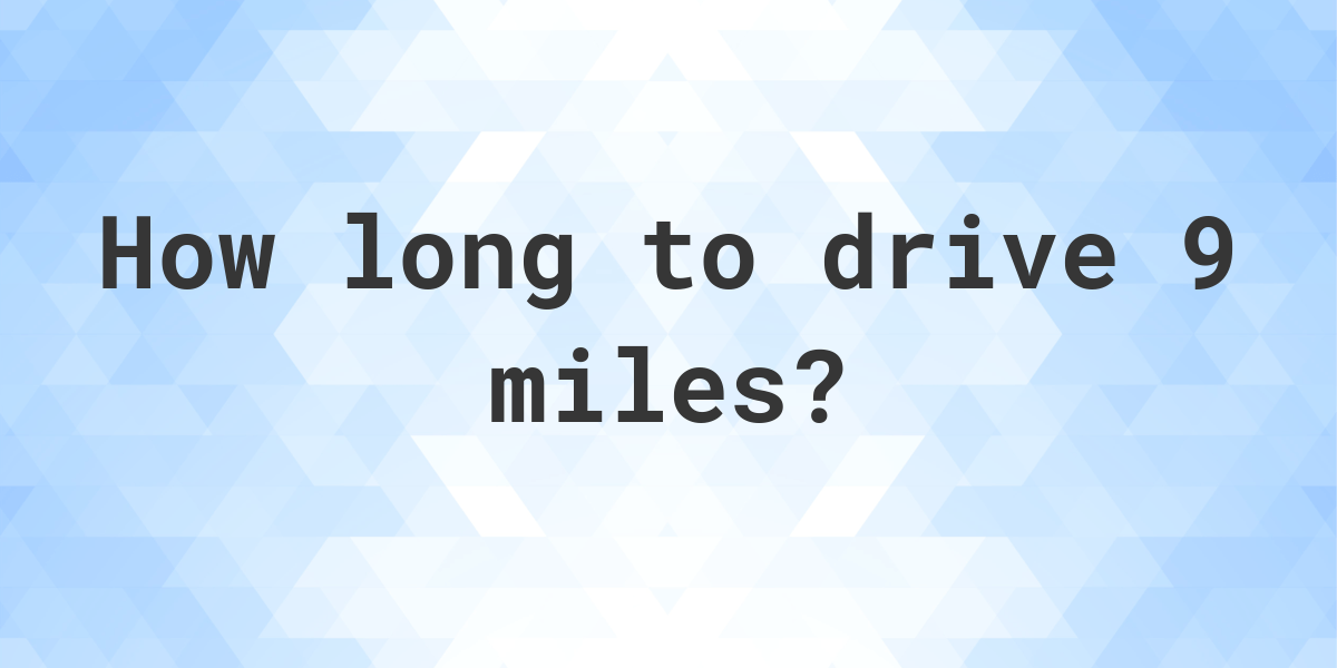 How long does it take to drive 9 miles? - Calculatio