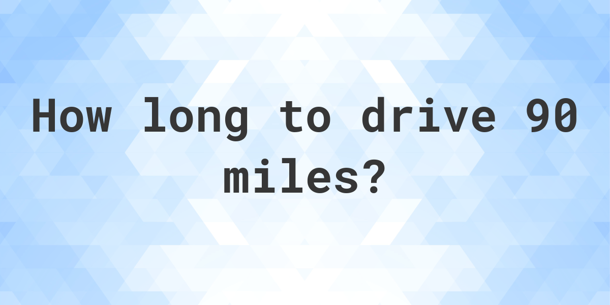 How long does it take to drive 90 miles? - Calculatio