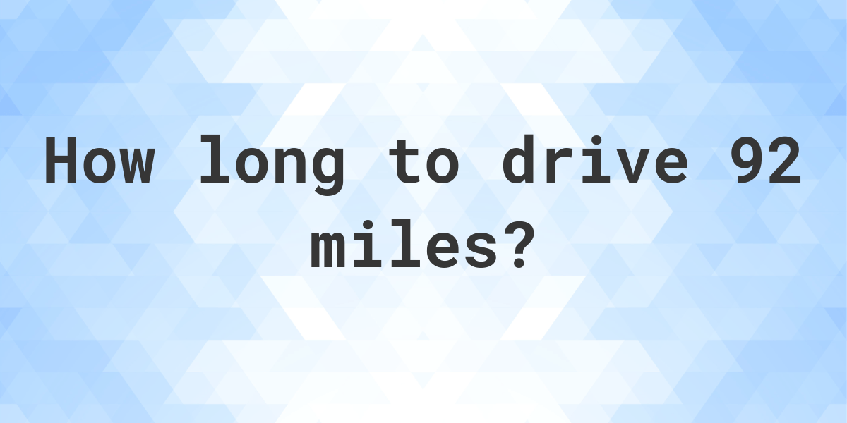 How long does it take to drive 92 miles? - Calculatio