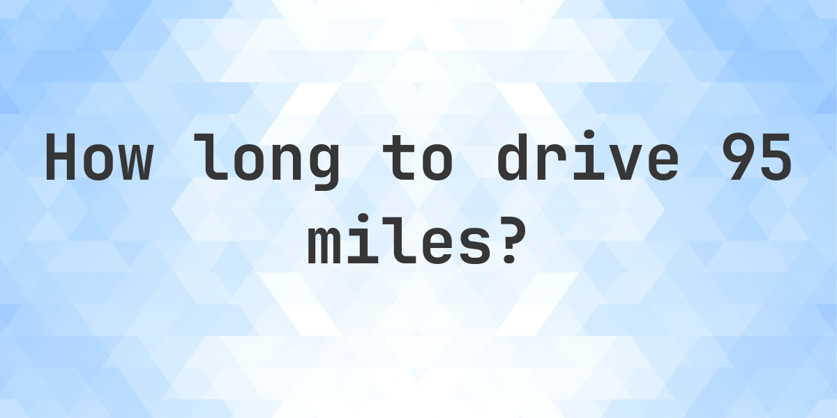 How long does it take to drive 95 miles? - Calculatio