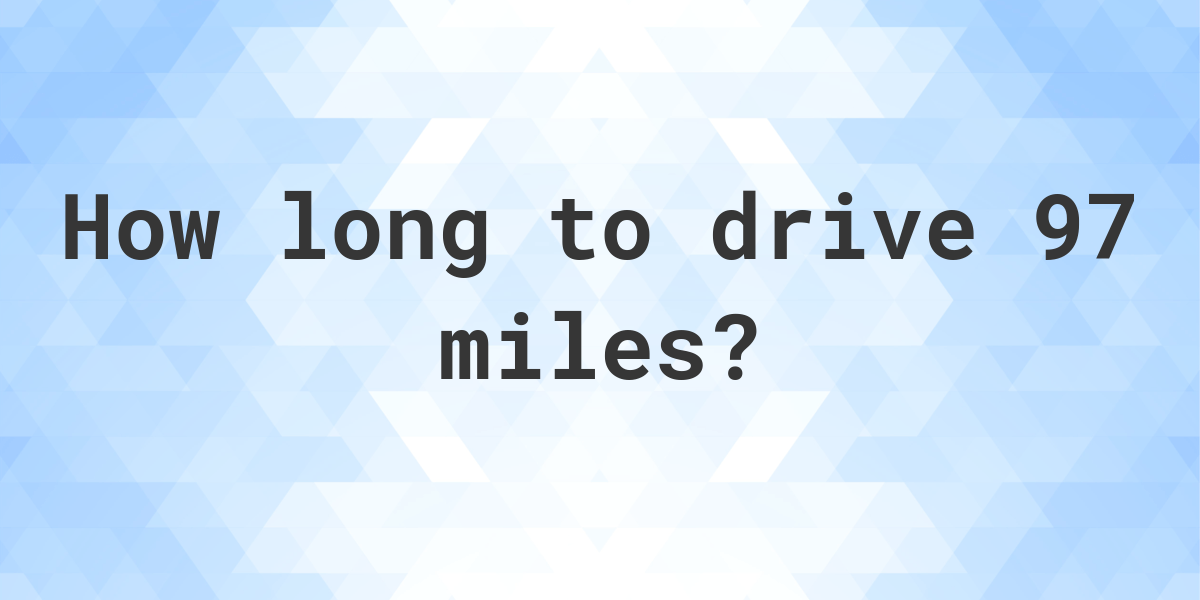 How long does it take to drive 97 miles? - Calculatio