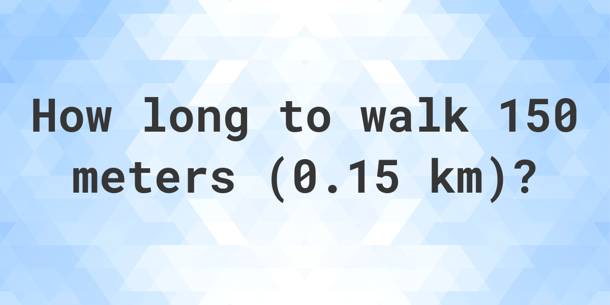How long does it take to walk 150 meters (0.15 km)? - Calculatio