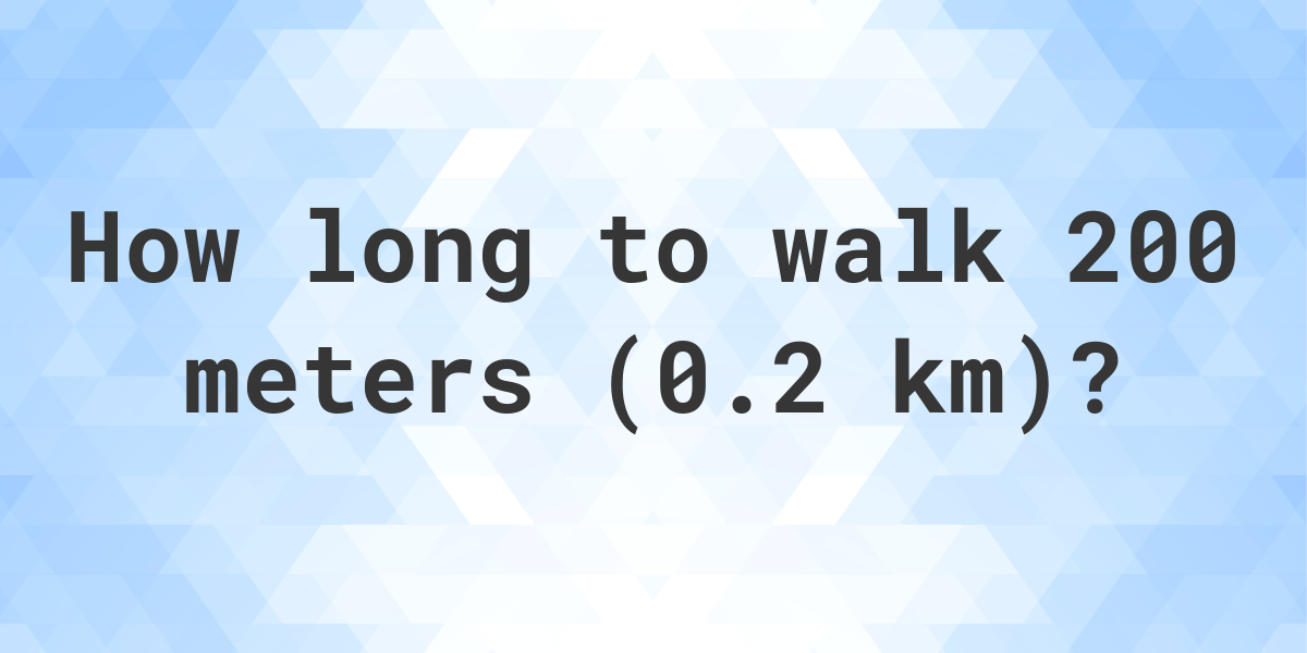 How long does it take to walk 200 meters (0.2 km)? - Calculatio