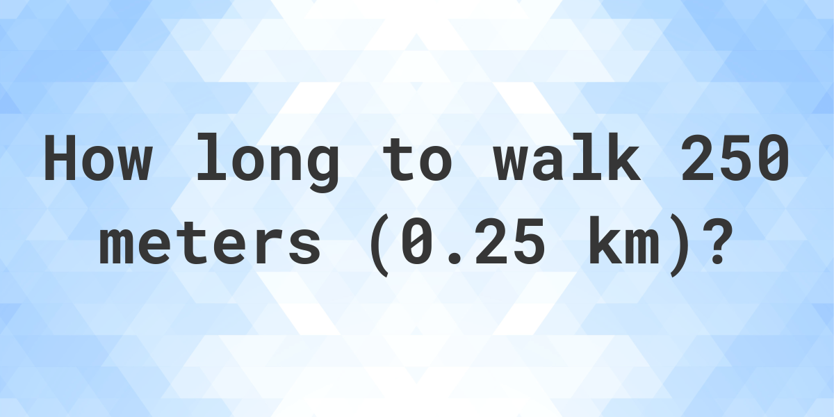 How long does it take to walk 250 meters (0.25 km)? - Calculatio